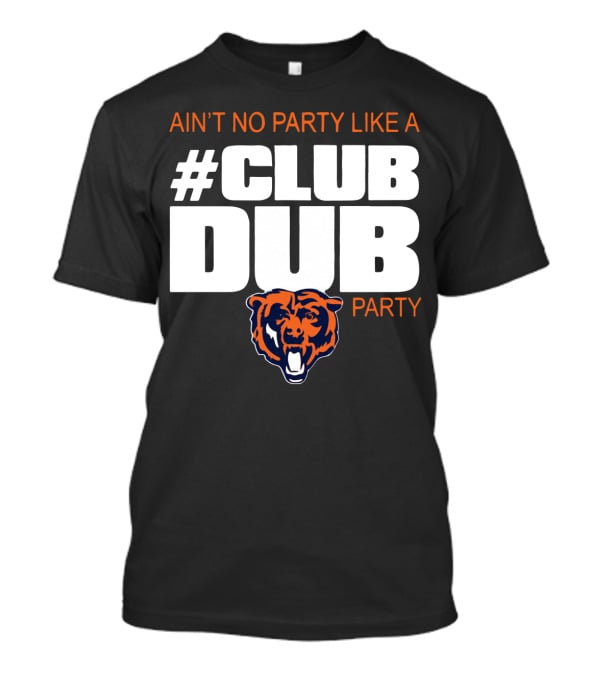 Chicago Bears Ain’t No Party Like A Club Dub Party T-Shirt