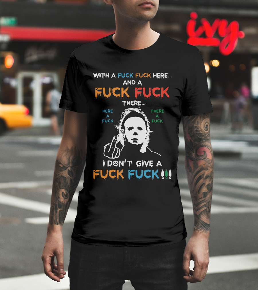 Michael Myers I Don't Give A Fuck With A Fuck Here And A Fuck There T-Shirt