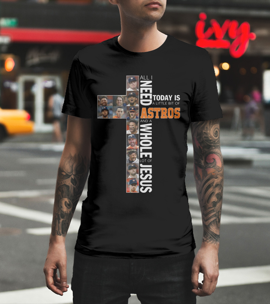 All I Need Today Is A Little Bit Of Astros And A Whole Lot Of Jesus Cross Players T-Shirt