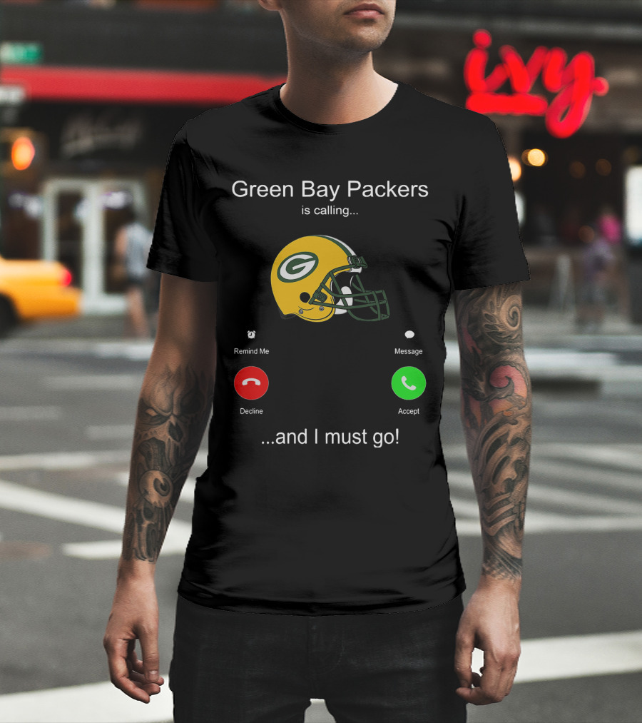 Green Bay Packers Is Calling Accept Decline Remind Me Message And I Must Go T-Shirt