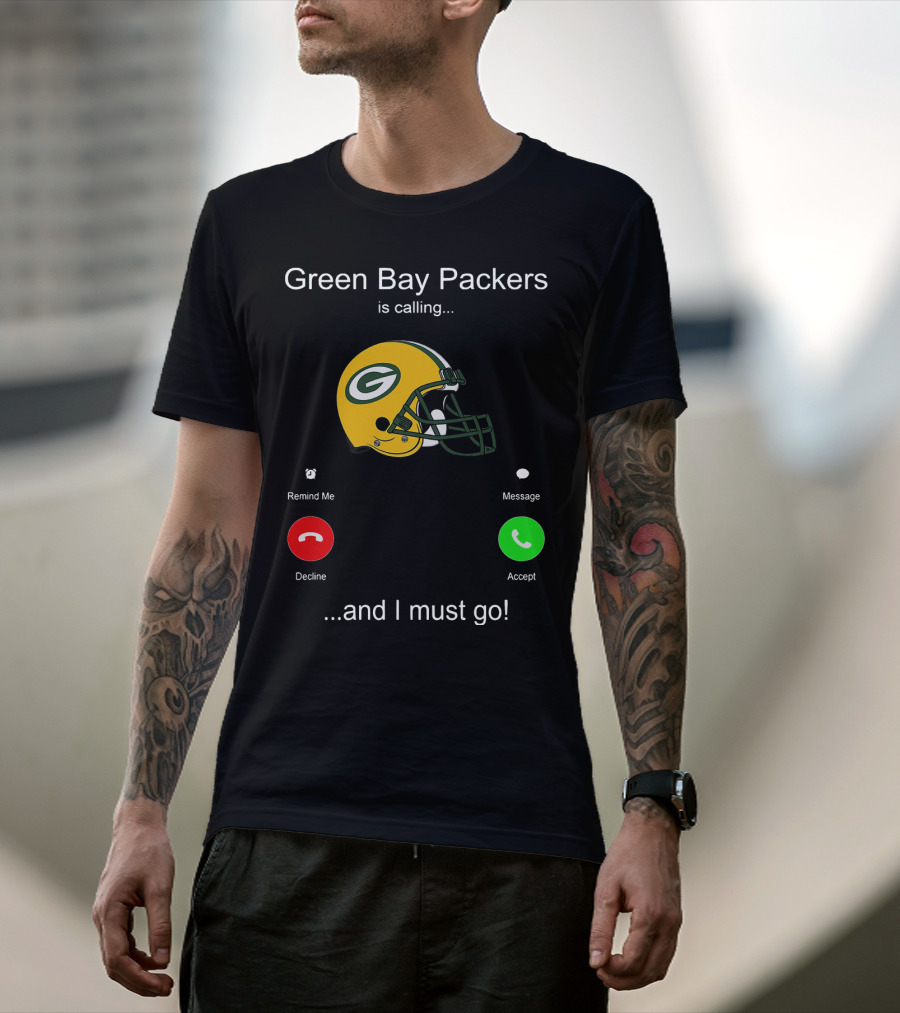 Green Bay Packers Is Calling Accept Decline Remind Me Message And I Must Go T-Shirt