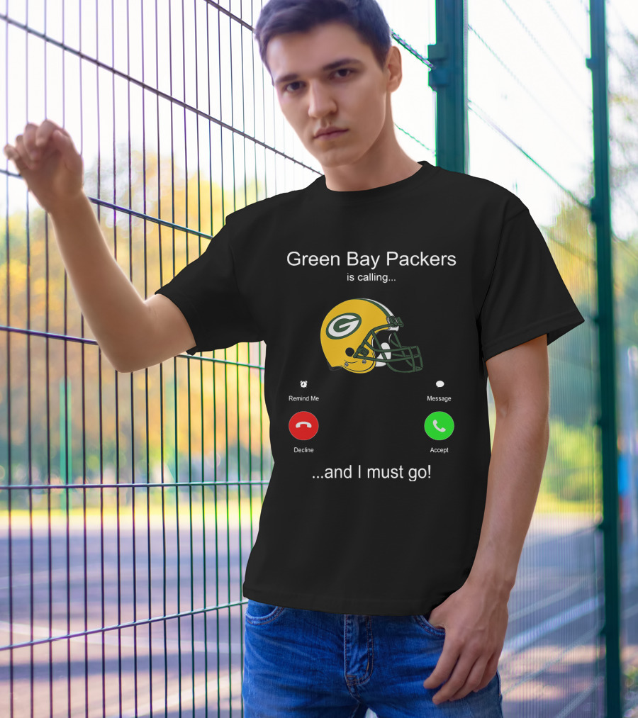 Green Bay Packers Is Calling Accept Decline Remind Me Message And I Must Go T-Shirt