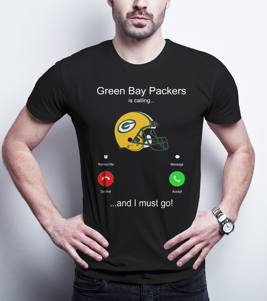 Green Bay Packers Is Calling Accept Decline Remind Me Message And I Must Go T-Shirt
