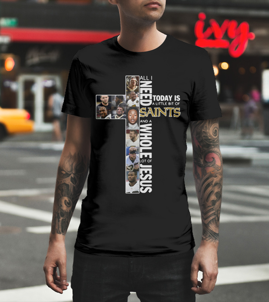 All I Need Today Is A Little Bit Of Saints And A Whole Lot Of Jesus Nfl Cross Collage T-Shirt