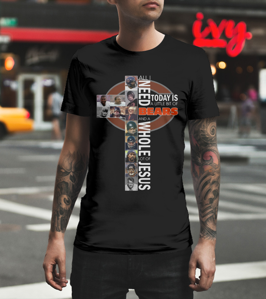 All I Need Today Is A Little Bit Of Bears And A Whole Lot Of Jesus Cross With Chicago Bears Players T-Shirt