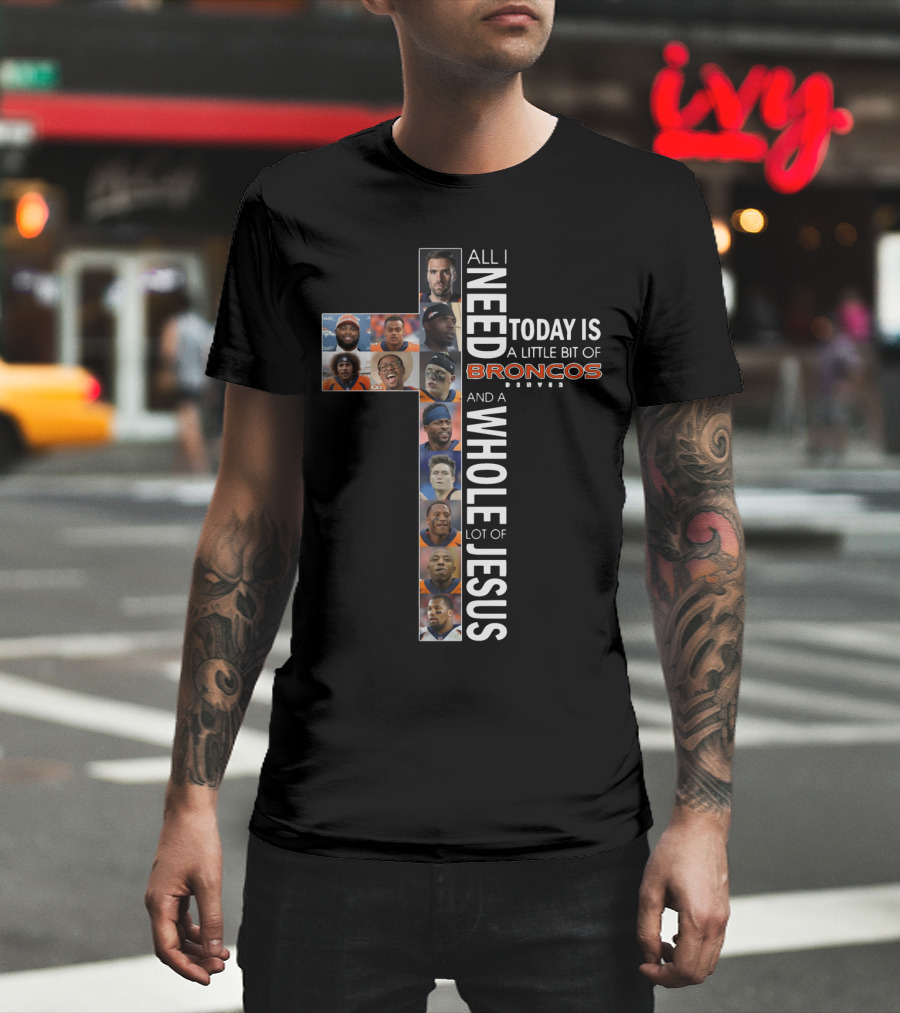 All I Need Today Is A Little Bit Of Broncos And A Whole Lot Of Jesus T-Shirt