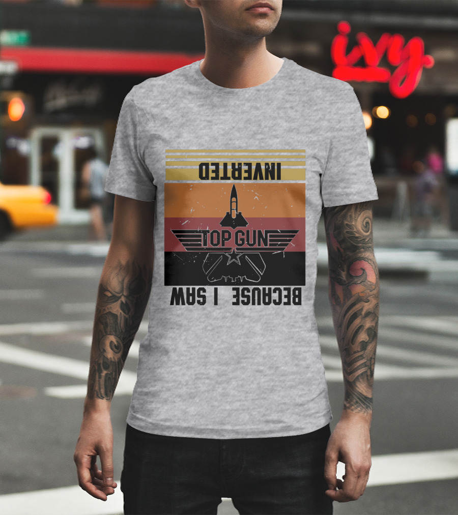 Top Gun Because I Was Inverted T-Shirt