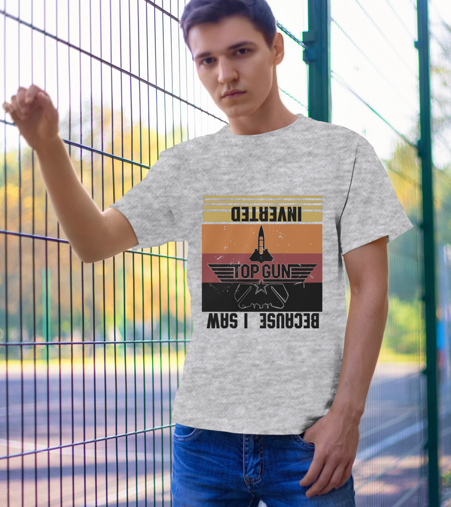 Top Gun Because I Was Inverted T-Shirt