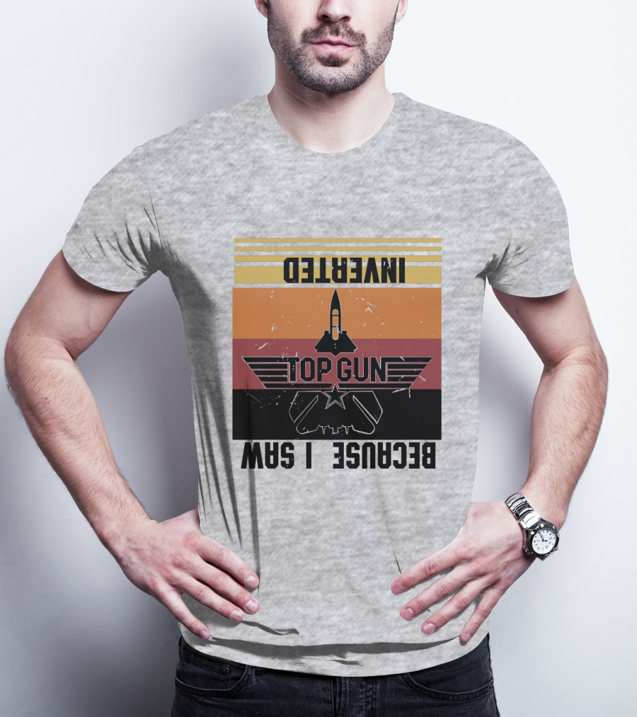 Top Gun Because I Was Inverted T-Shirt