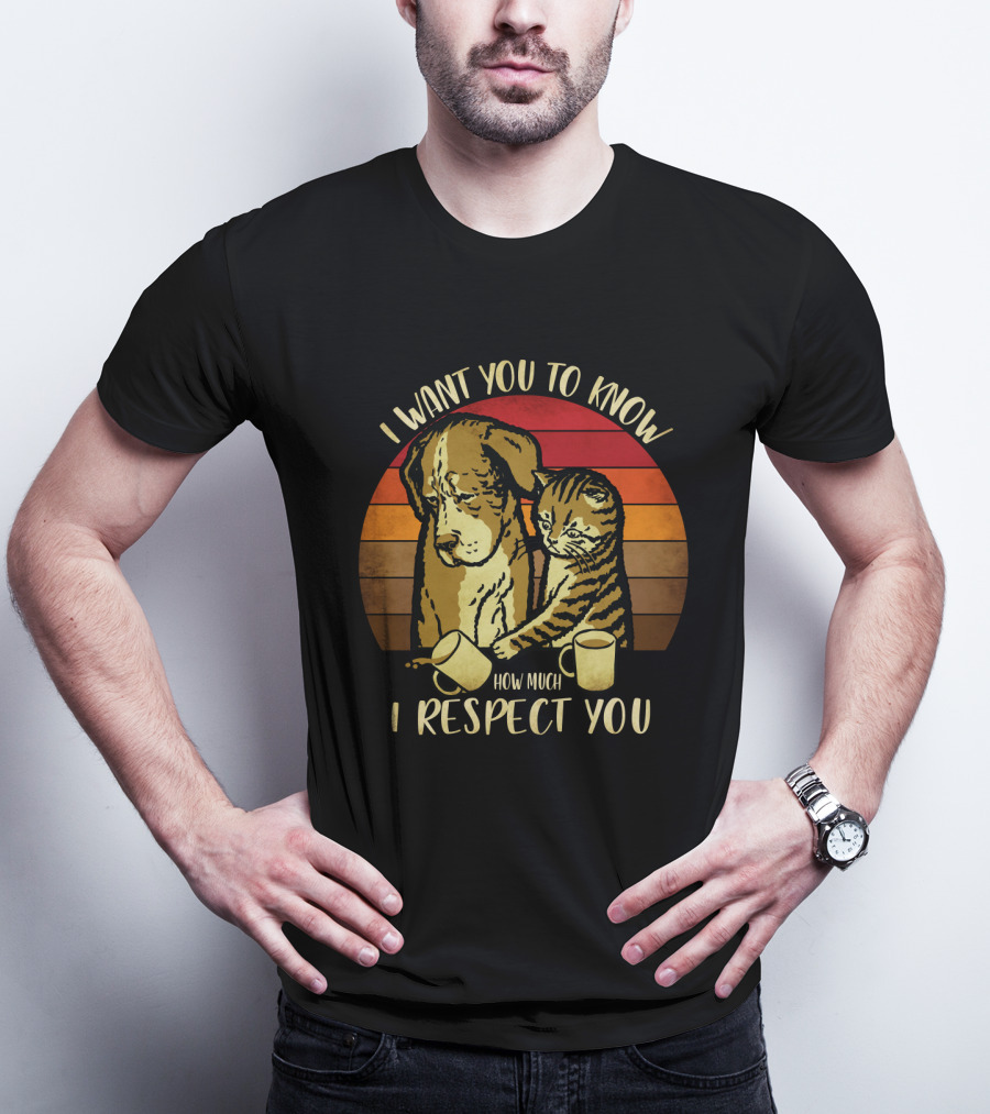 I Want You To Know How Much I Respect You Cat And Dog T-Shirt