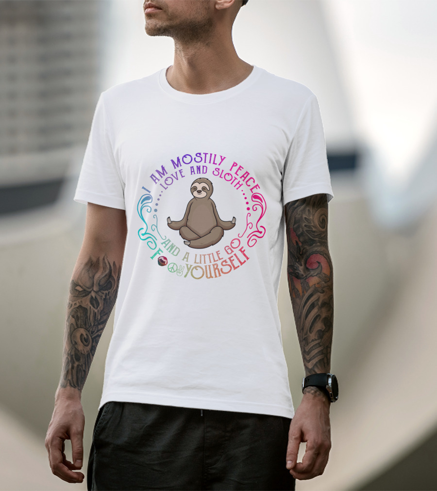 I Am Mostly Peace Love And Sloth And A Little Go F Yourself T-Shirt