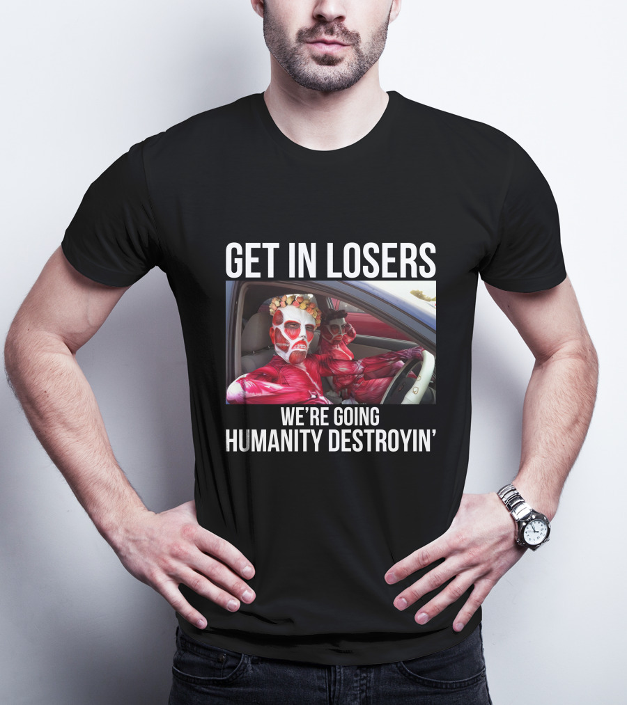 Get In Losers We're Going Humanity Destroyin' T-Shirt