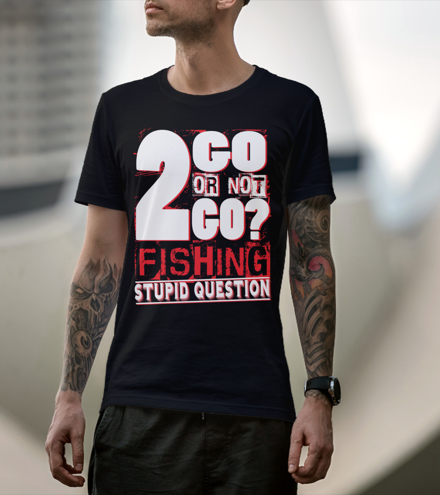 2 Go Or Not 2 Go Fishing Stupid Question T-Shirt