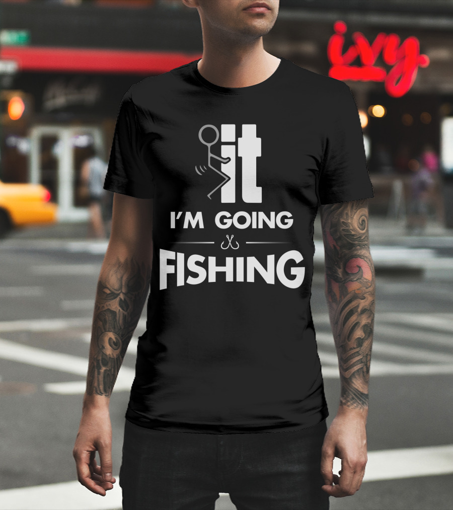 Eff It I'm Going Fishing T-Shirt