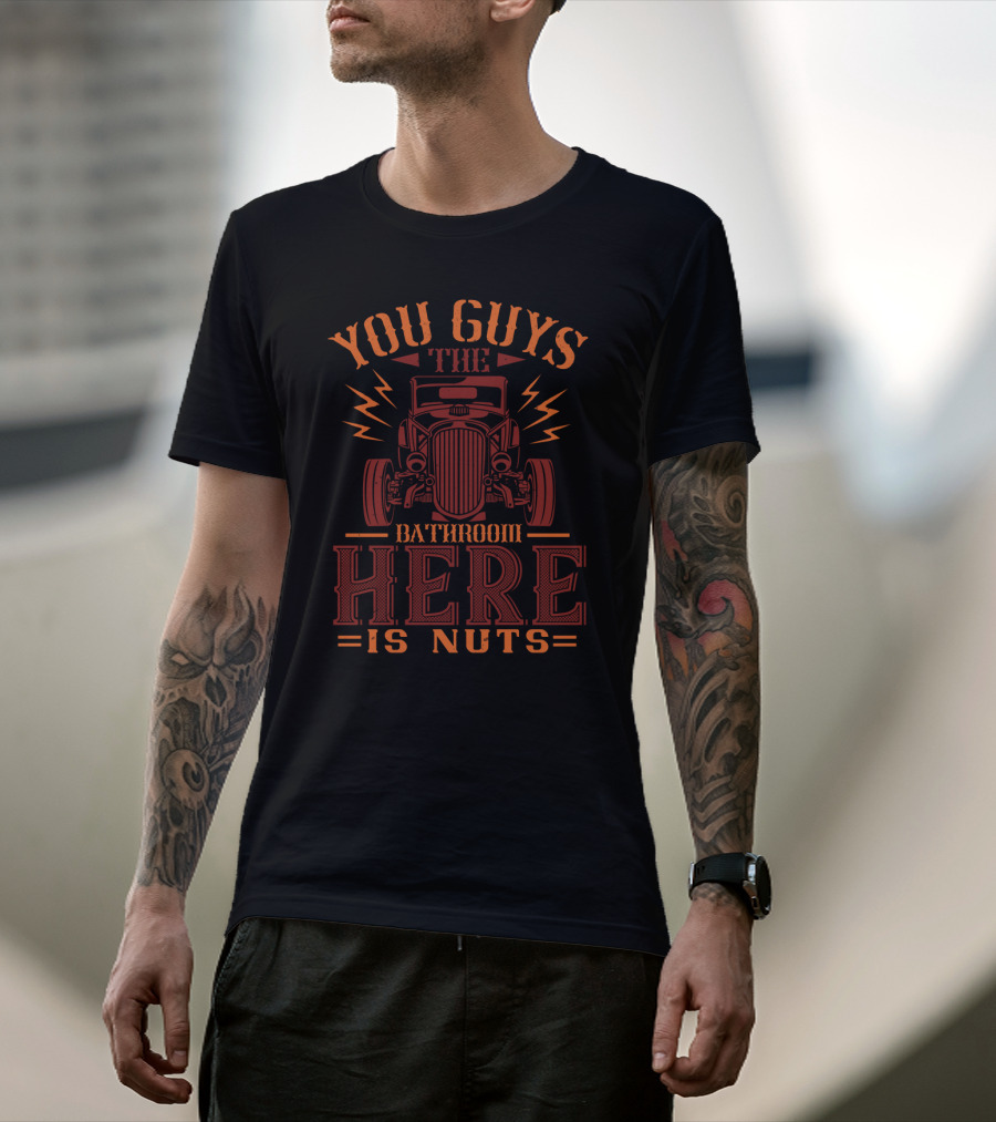 You Guys The Bathroom Here Is Nuts With Hot Rod Car T-Shirt