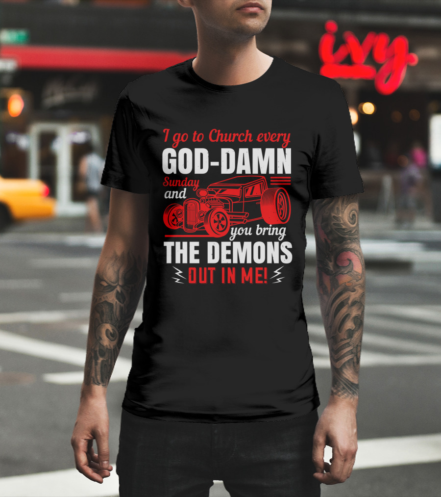 I Go To Church Every God-Damn Sunday And You Bring The Demons Out In Me Hot Rod T-Shirt
