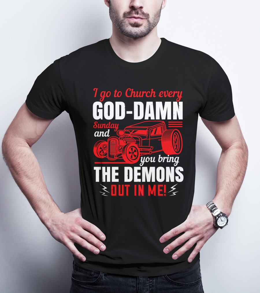 I Go To Church Every God-Damn Sunday And You Bring The Demons Out In Me Hot Rod T-Shirt