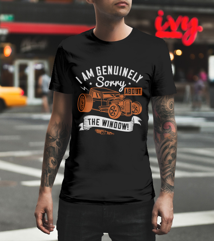 I Am Genuinely Sorry About The Window Hot Rod Car T-Shirt