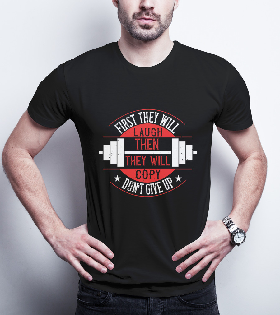 First They Will Laugh Then They Will Copy Don’t Give Up Weightlifting Motivation T-Shirt