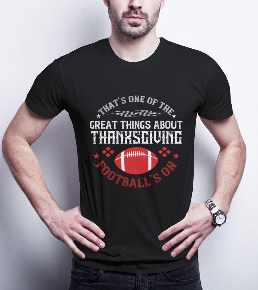 That's One Of The Great Things About Thanksgiving Football's On T-Shirt