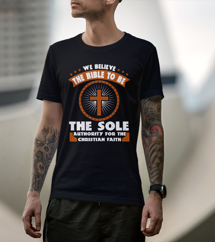 We Believe The Bible To Be The Sole Authority For The Christian Faith Cross Emblem T-Shirt