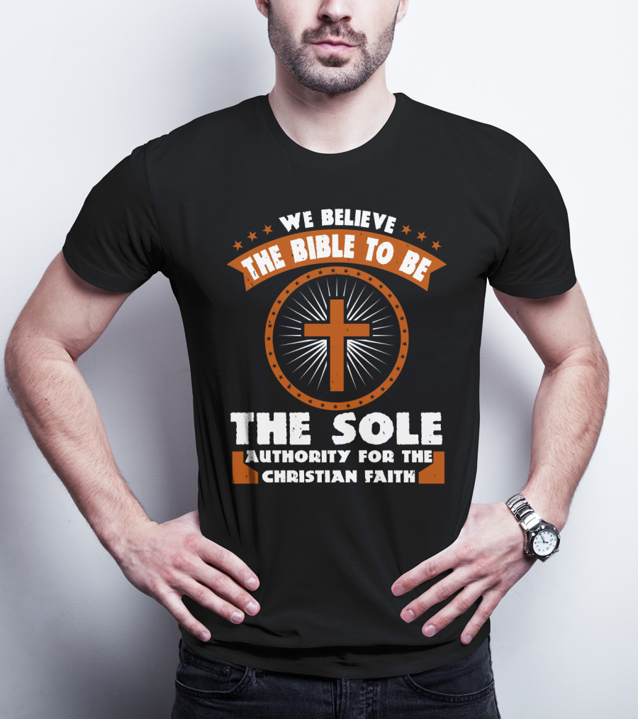 We Believe The Bible To Be The Sole Authority For The Christian Faith Cross Emblem T-Shirt