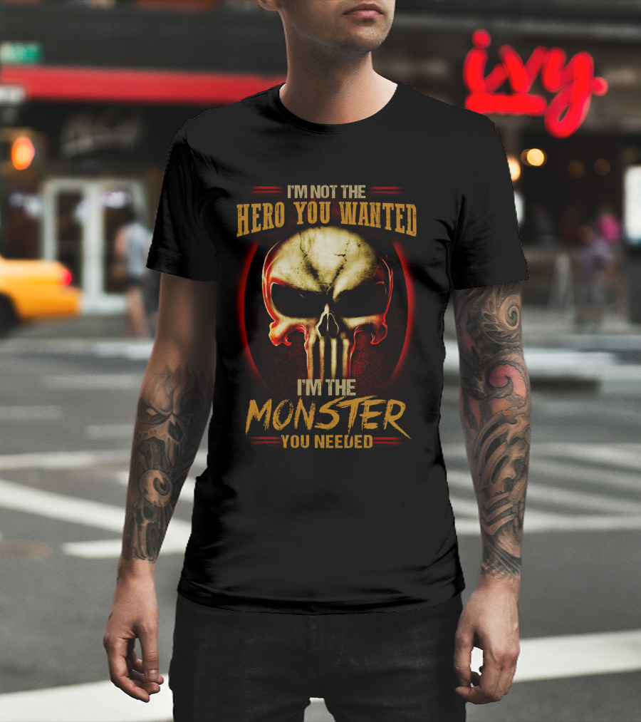 I'm Not The Hero You Wanted I'm The Monster You Needed Skull T-Shirt
