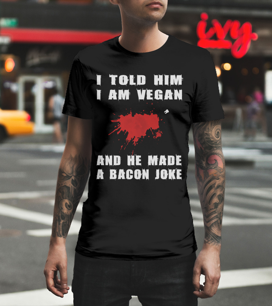 I Told Him I Am Vegan And He Made A Bacon Joke T-Shirt