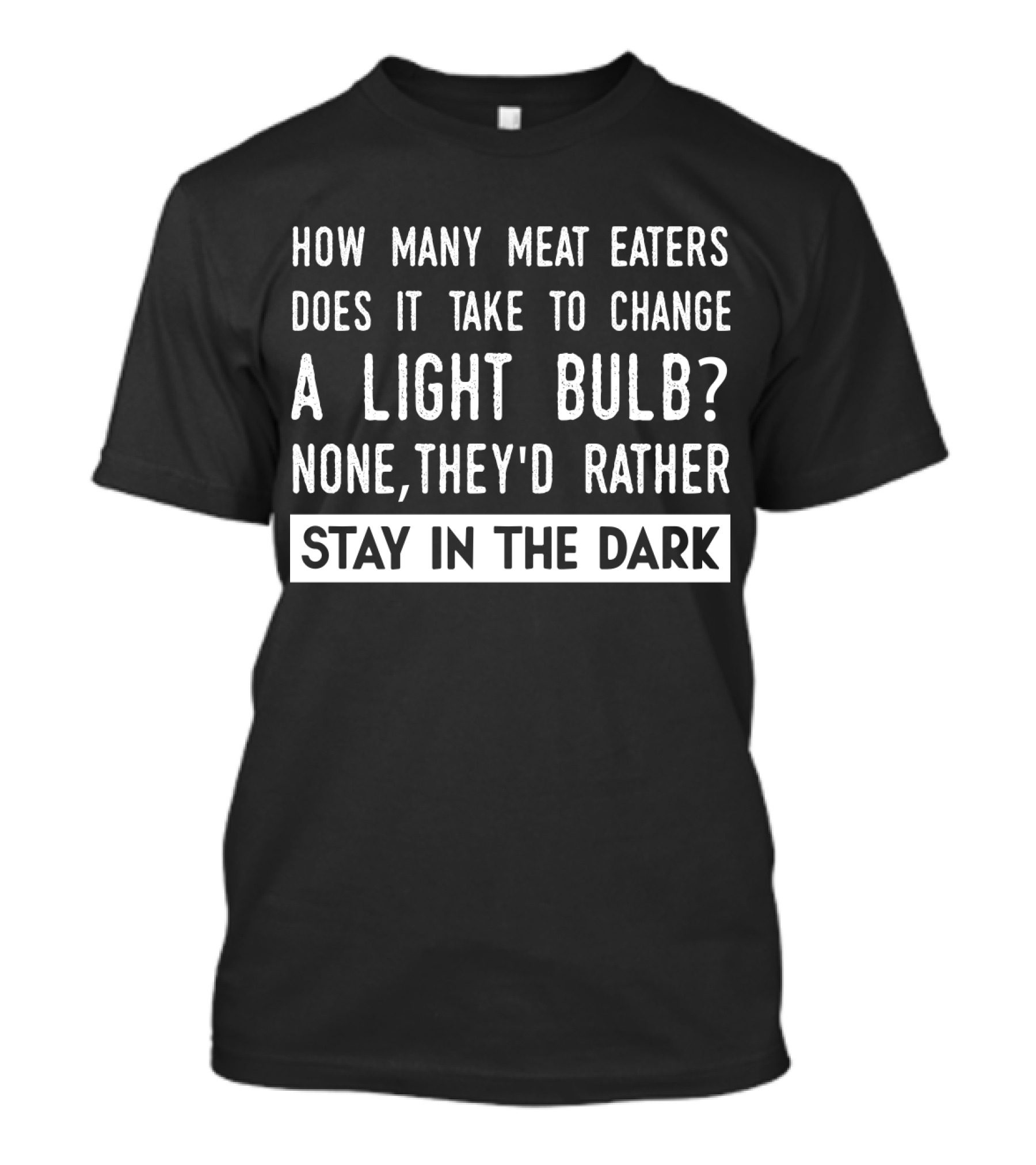 How Many Meat Eaters Does It Take To Change A Light Bulb None They'd Rather Stay In The Dark T-Shirt