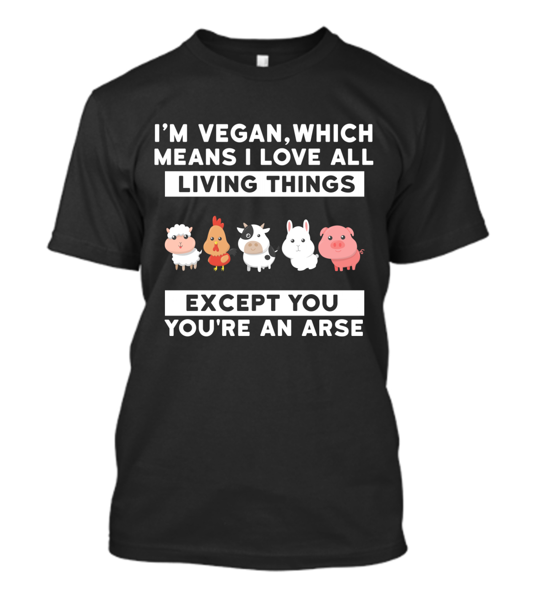 I'm Vegan I Love All Living Things Except You You're An Arse Sheep Chicken Cow Rabbit Pig T-Shirt