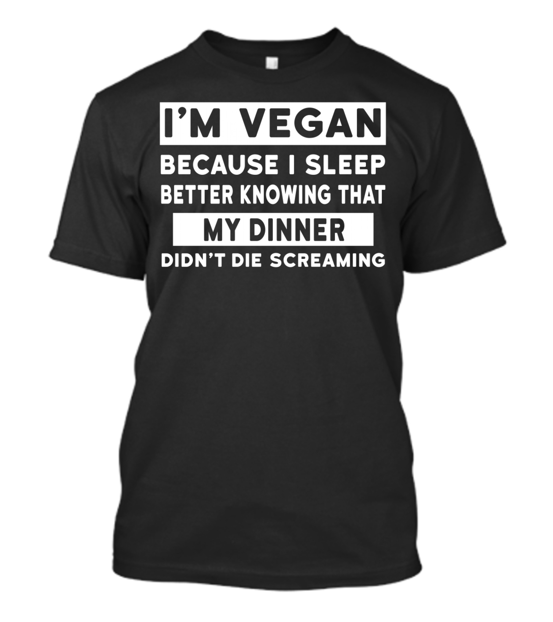 I'm Vegan Because I Sleep Better Knowing That My Dinner Didn't Die Screaming T-Shirt