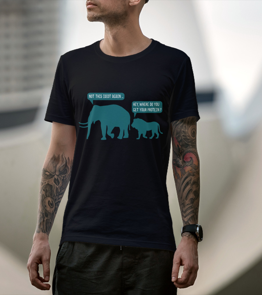 Not This Idiot Again Elephant And Lion Hey Where Do You Get Your Protein T-Shirt