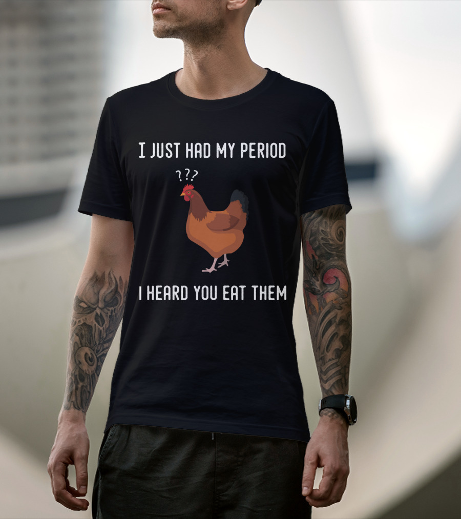 I Just Had My Period Chicken Humor I Heard You Eat Them T-Shirt