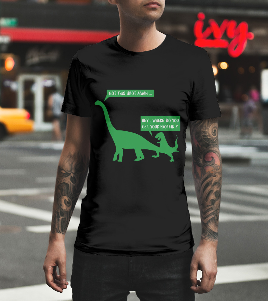 Vegan Dinosaur Not This Idiot Again Where Do You Get Your Protein T-Shirt