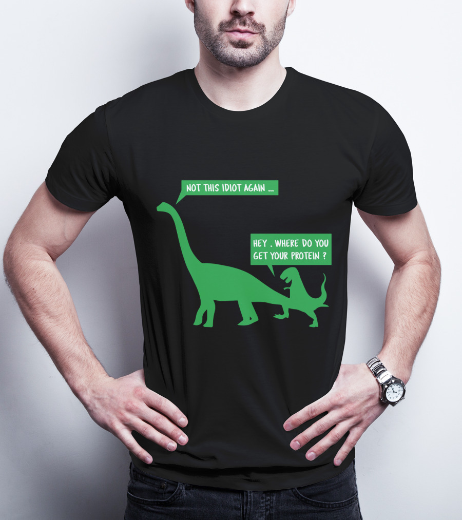 Vegan Dinosaur Not This Idiot Again Where Do You Get Your Protein T-Shirt