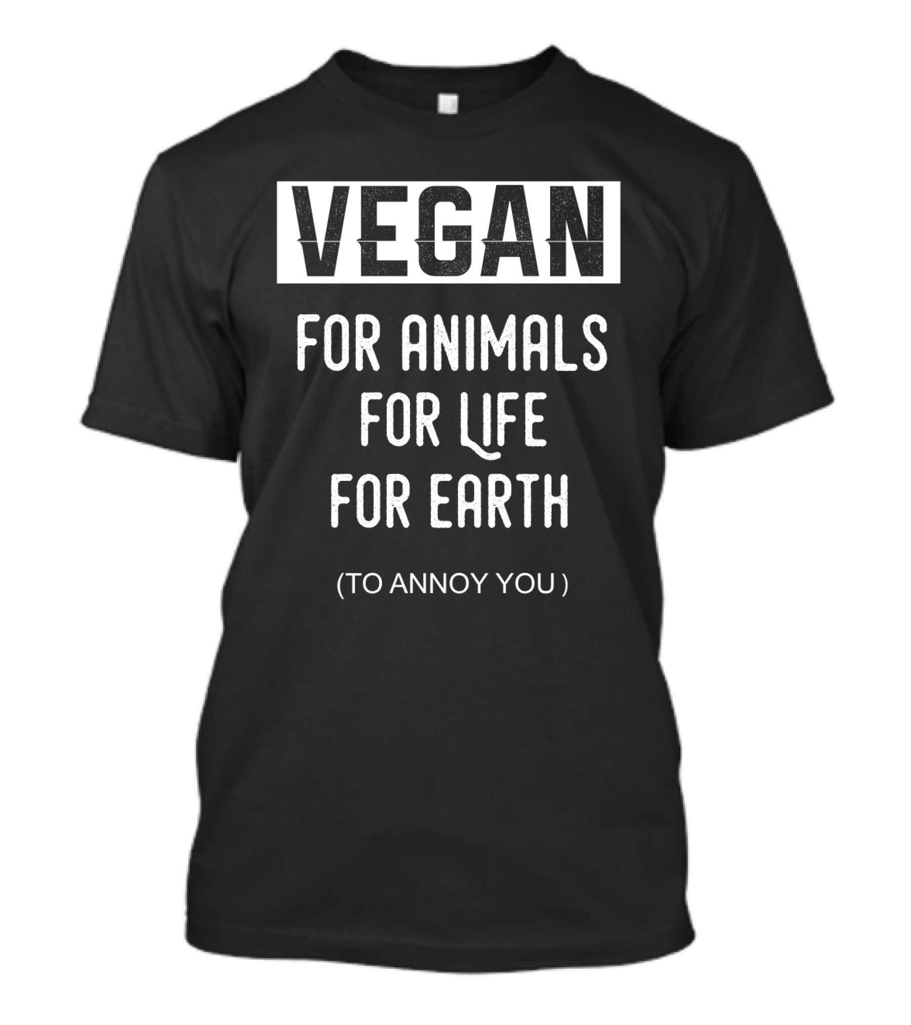 VEGAN For Animals For Life For Earth (To Annoy You) T-Shirt
