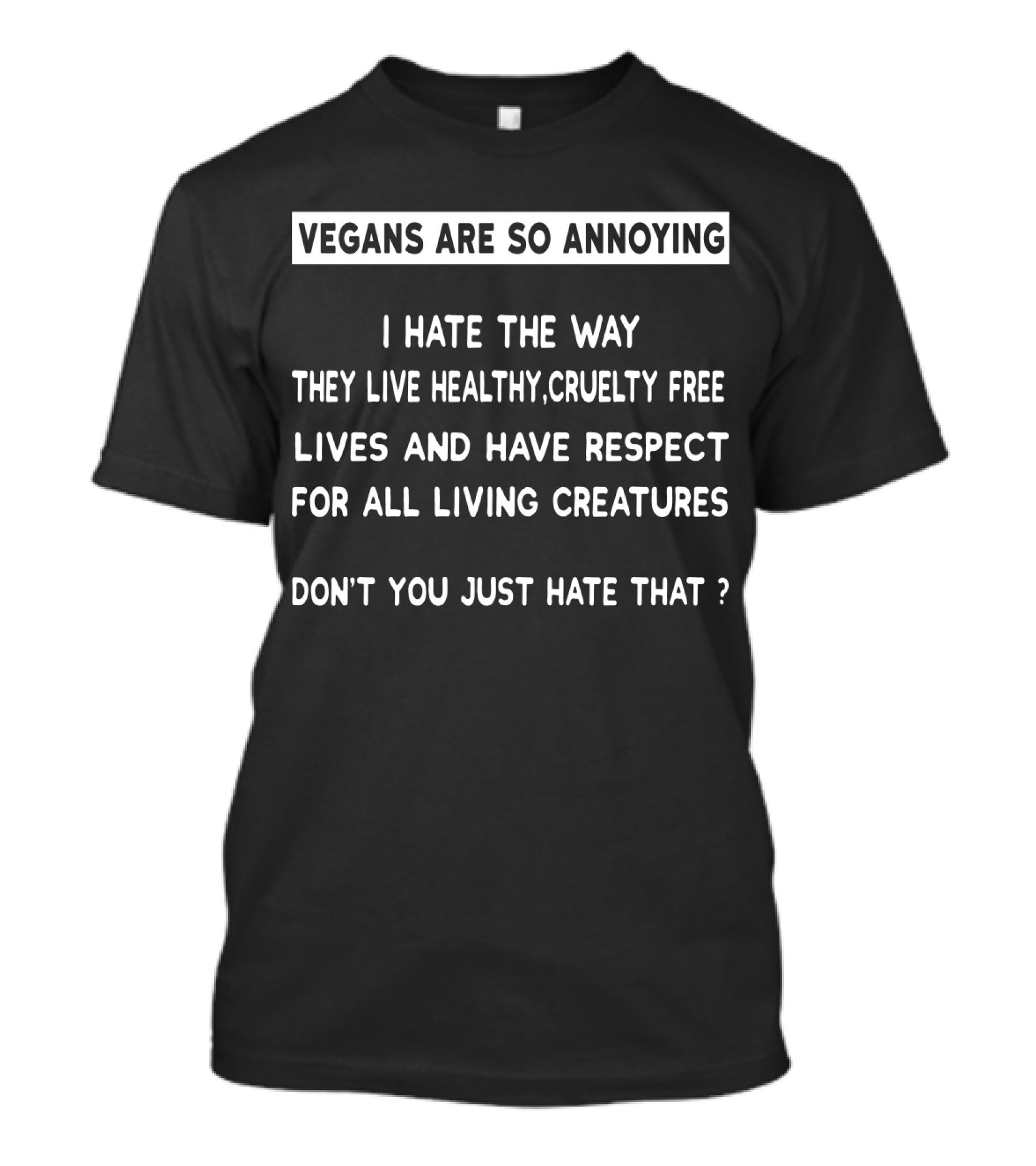 VEGANS ARE SO ANNOYING I HATE THE WAY THEY LIVE HEALTHY CRUELTY FREE LIVES AND HAVE RESPECT FOR ALL LIVING CREATURES DON’T YOU JUST HATE THAT T-Shirt