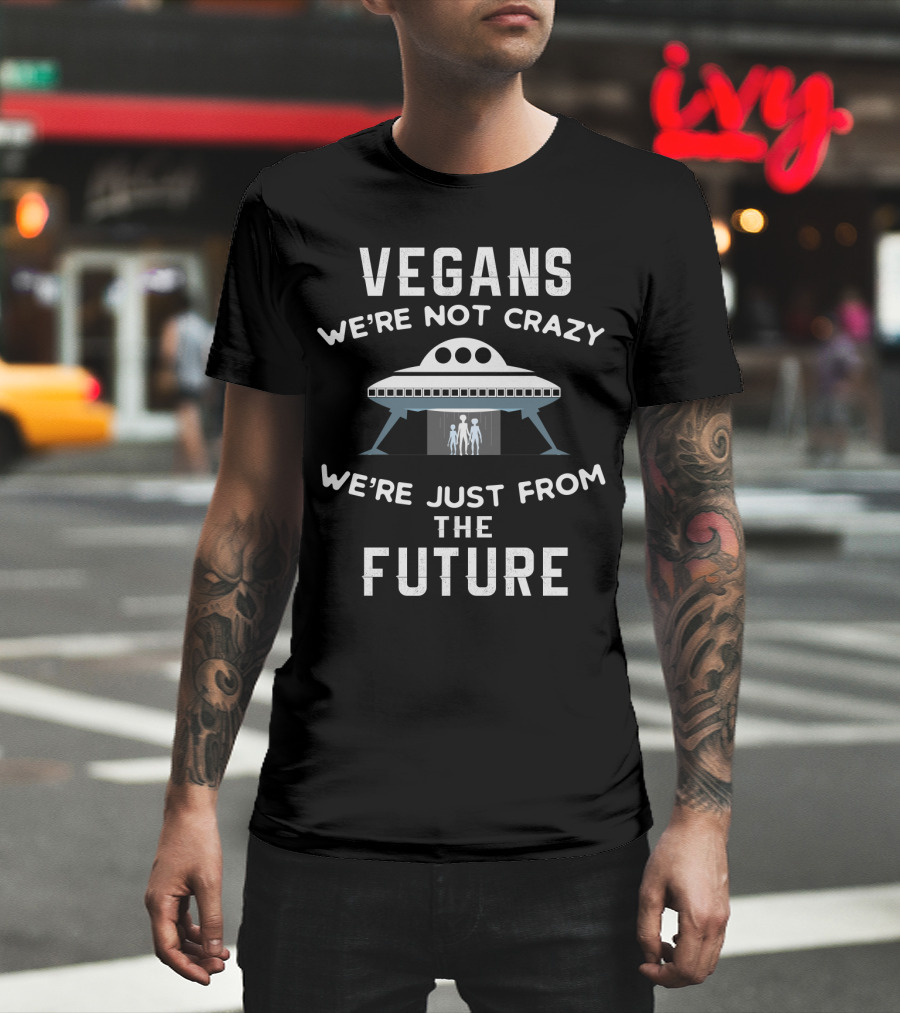 VEGANS We're Not Crazy We're Just From The Future UFO Aliens T-Shirt