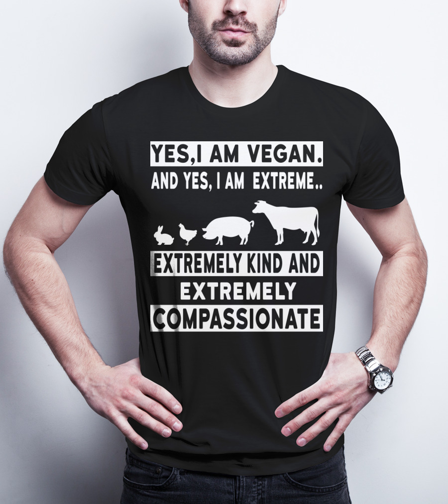 Yes I Am Vegan And Yes I Am Extreme Extremely Kind And Extremely Compassionate T-Shirt