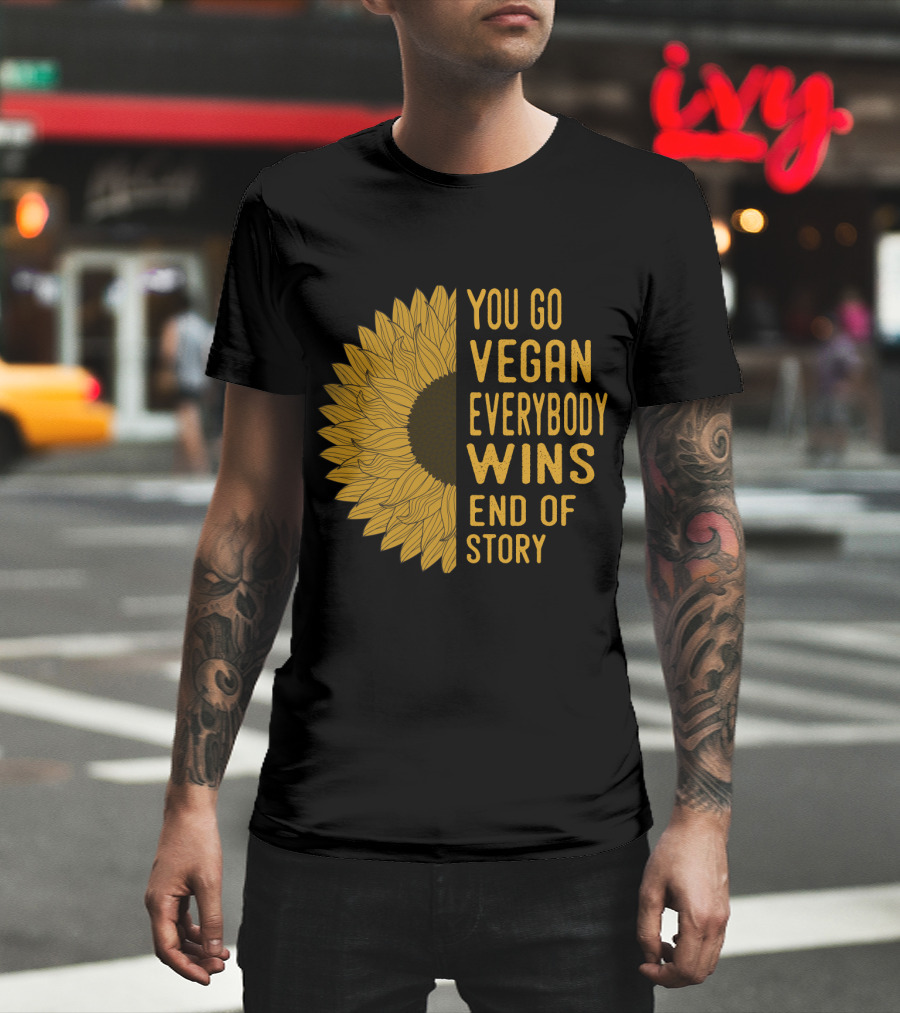 You Go Vegan Everybody Wins End Of Story Sunflower T-Shirt