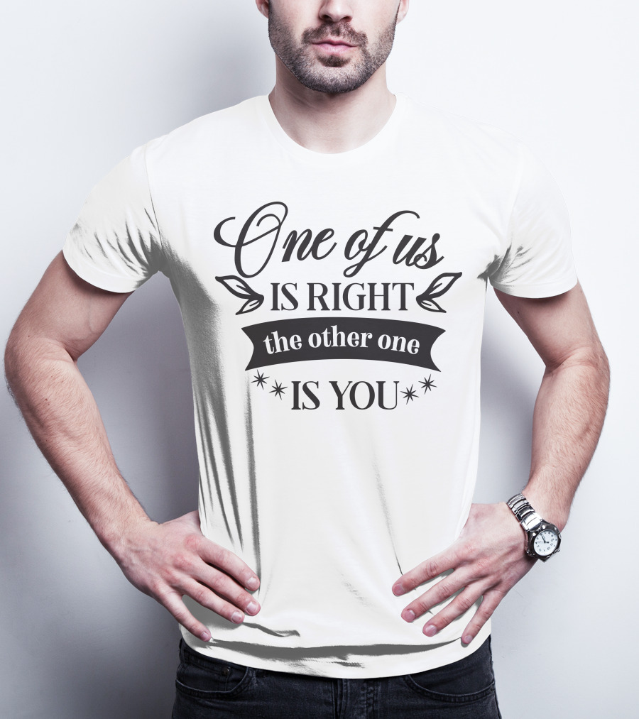 One Of Us Is Right The Other One Is You T-Shirt