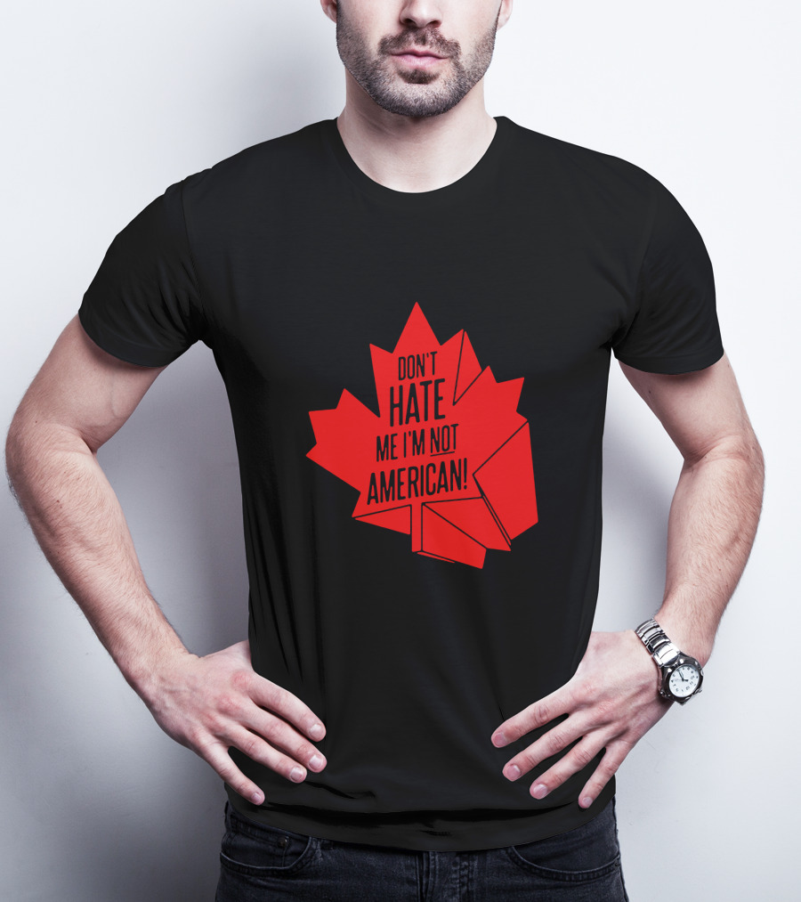 Don't Hate Me I'm Not American Red Maple Leaf Canada Day T-Shirt