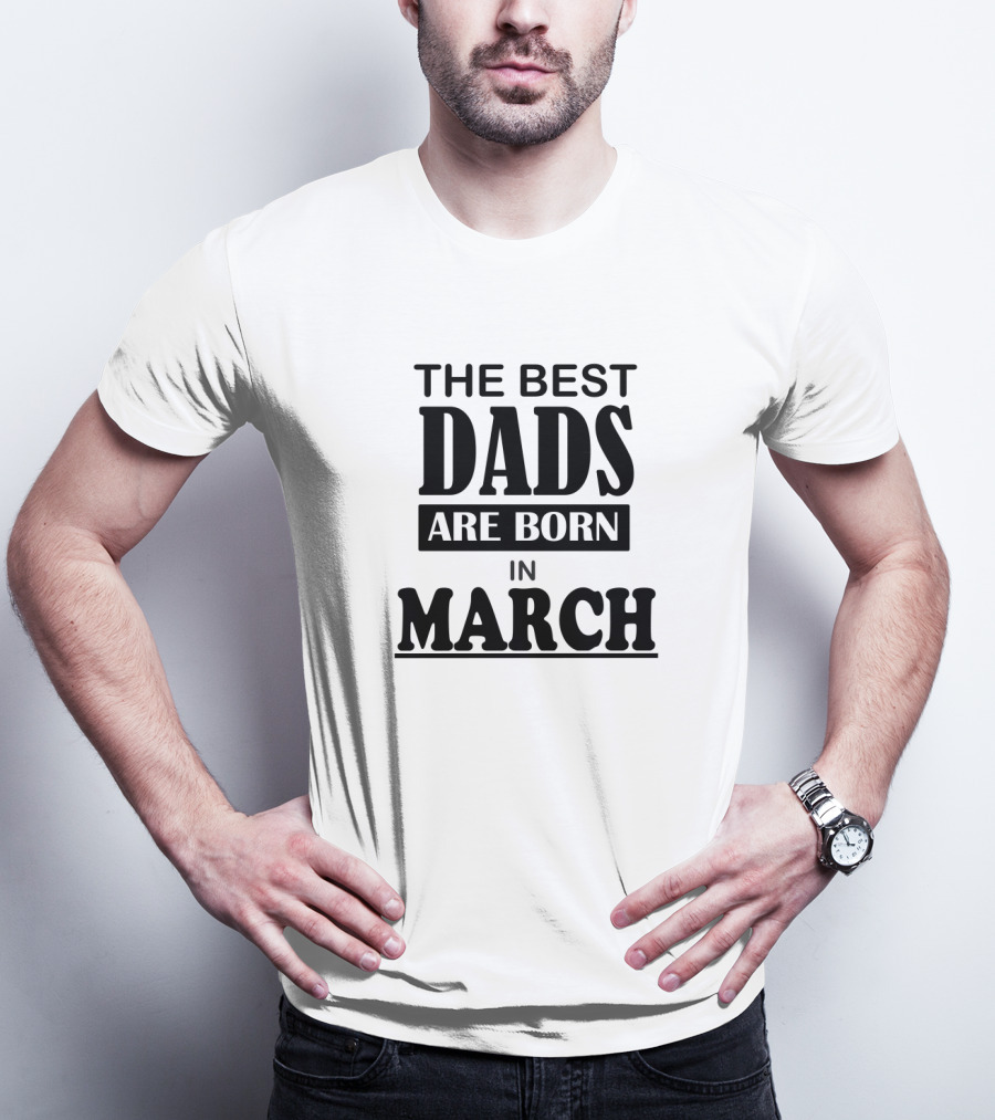 The Best Dads Are Born In March T-Shirt