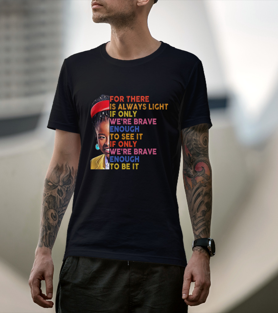 For There Is Always Light If Only We're Brave Enough To See It If Only We're Brave Enough To Be It T-Shirt