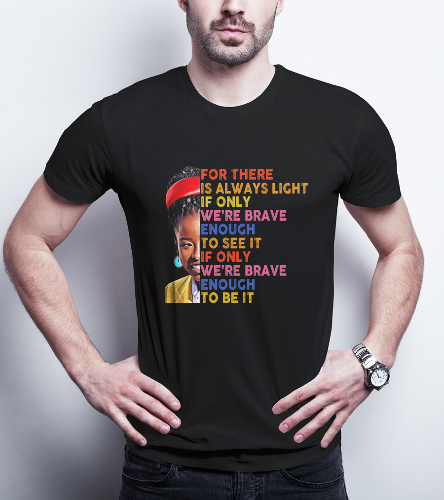 For There Is Always Light If Only We're Brave Enough To See It If Only We're Brave Enough To Be It T-Shirt