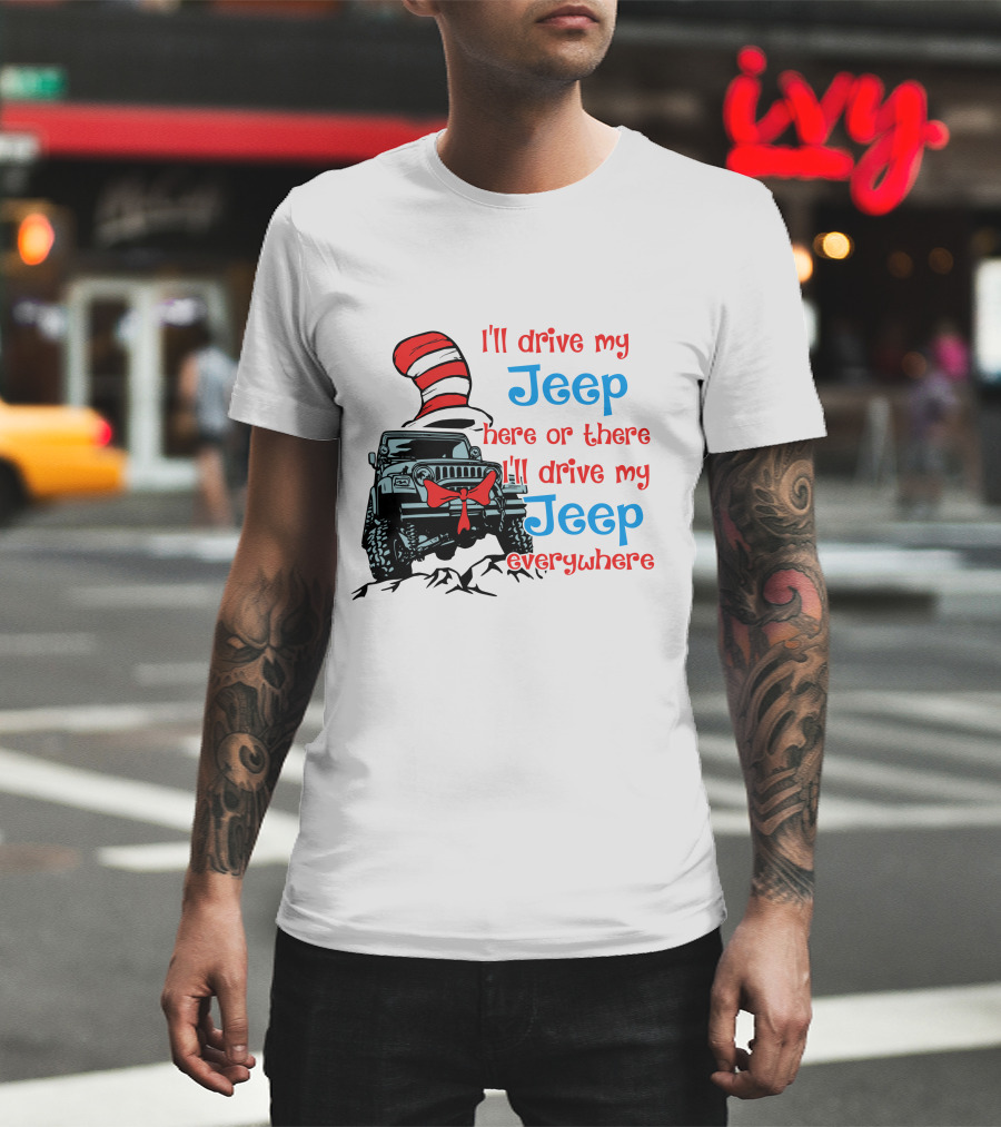 I'll Drive My Jeep Here Or There I'll Drive My Jeep Everywhere Cat In The Hat Inspired T-Shirt