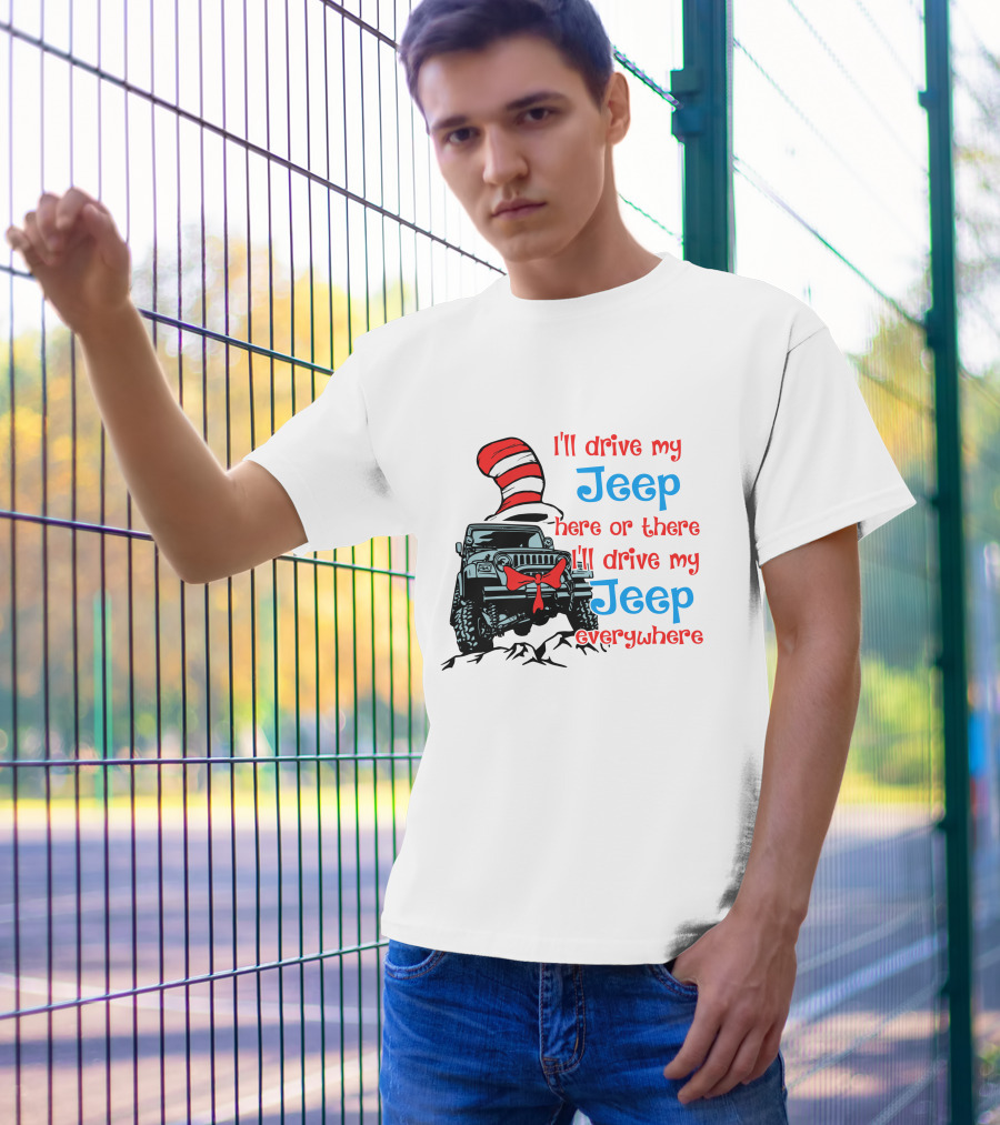I'll Drive My Jeep Here Or There I'll Drive My Jeep Everywhere Cat In The Hat Inspired T-Shirt