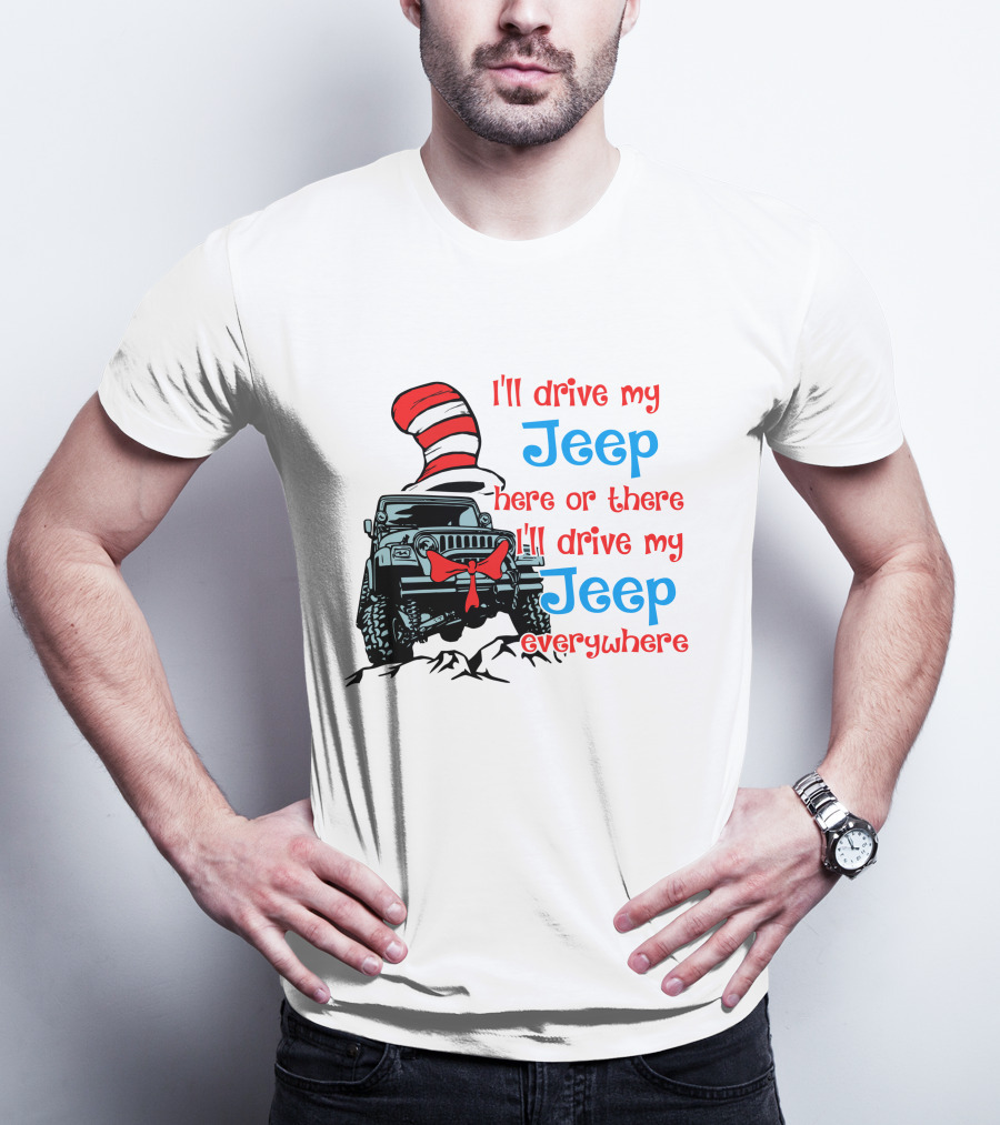 I'll Drive My Jeep Here Or There I'll Drive My Jeep Everywhere Cat In The Hat Inspired T-Shirt