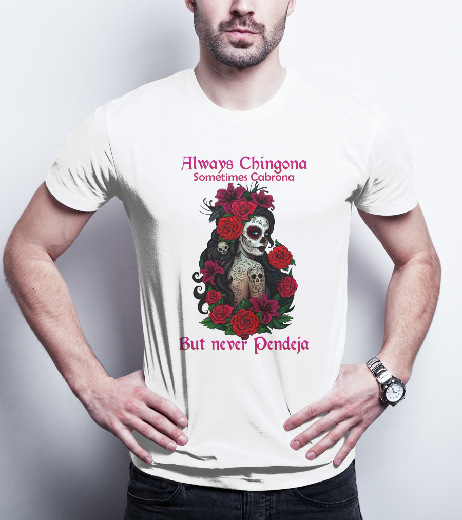 Always Chingona Sometimes Cabrona But Never Pendeja Day Of The Dead Sugar Skull Girl With Roses T-Shirt