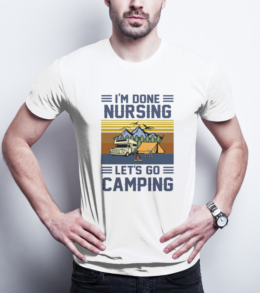 I'M Done Nursing I LET'S GO CAMPING RV Tent Mountains Forest Scene T-Shirt